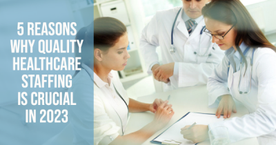5 Reasons Why Quality Healthcare Staffing is Crucial in 2023