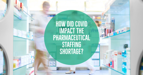 How did COVID Impact the Pharmaceutical Staffing Shortage?